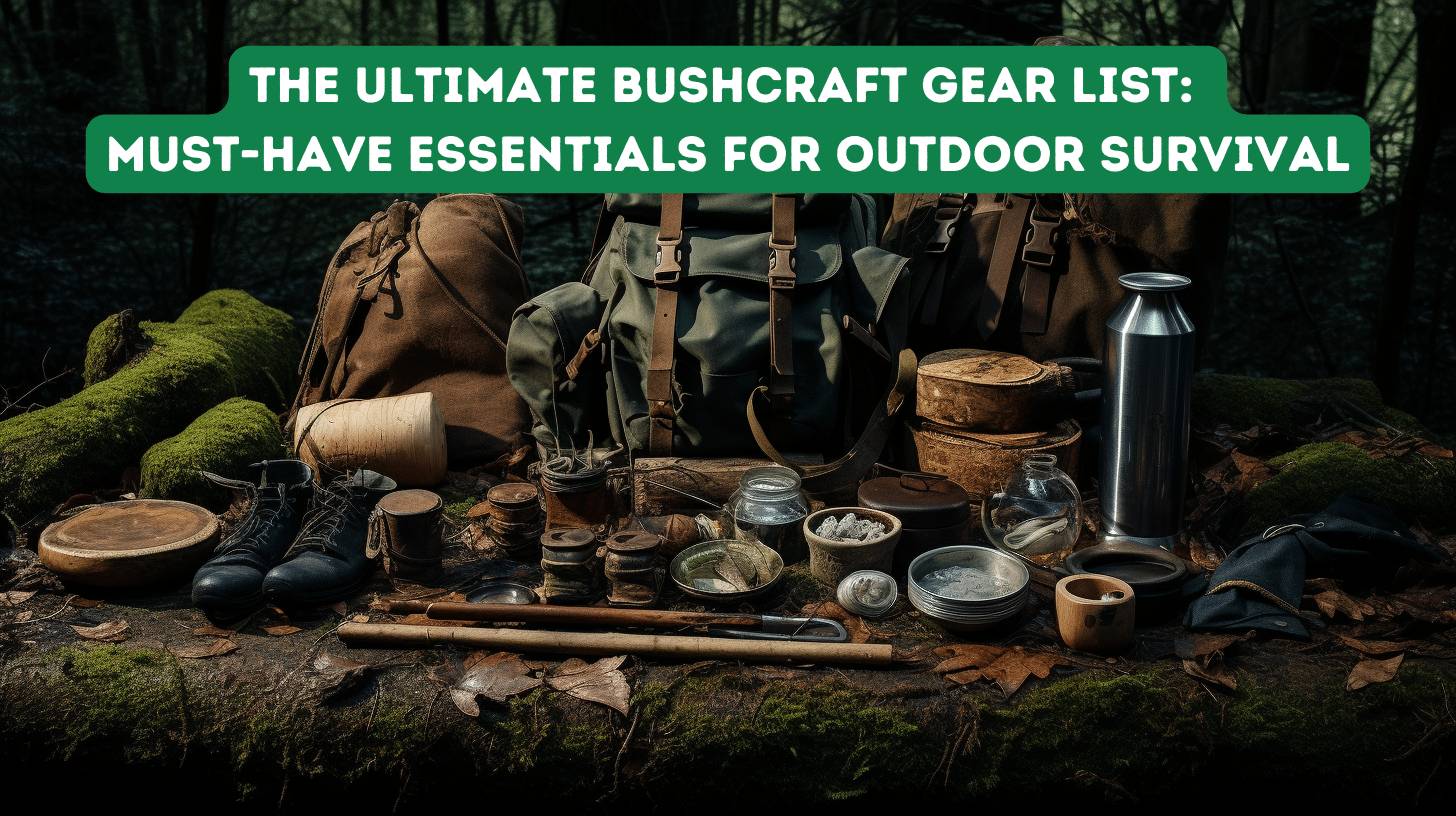 The Ultimate Bushcraft Gear List: Must-Have Essentials for Outdoor Survival