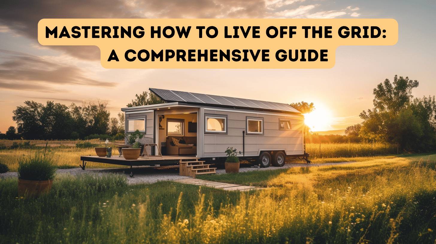 Mastering How to Live Off the Grid: A Comprehensive Guid