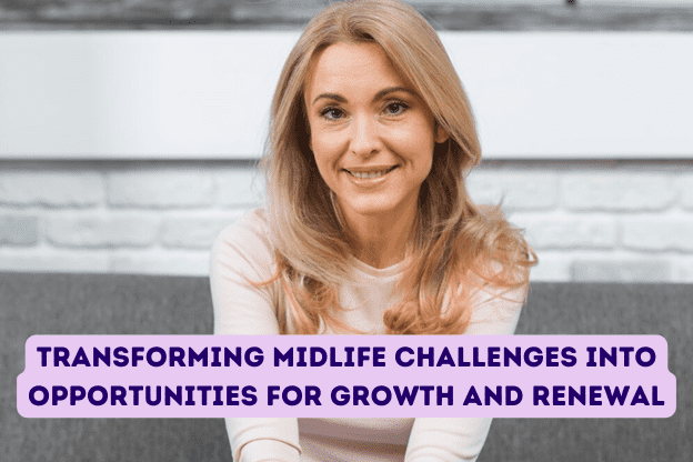 Transforming Midlife Challenges into Opportunities for Growth and Renewal